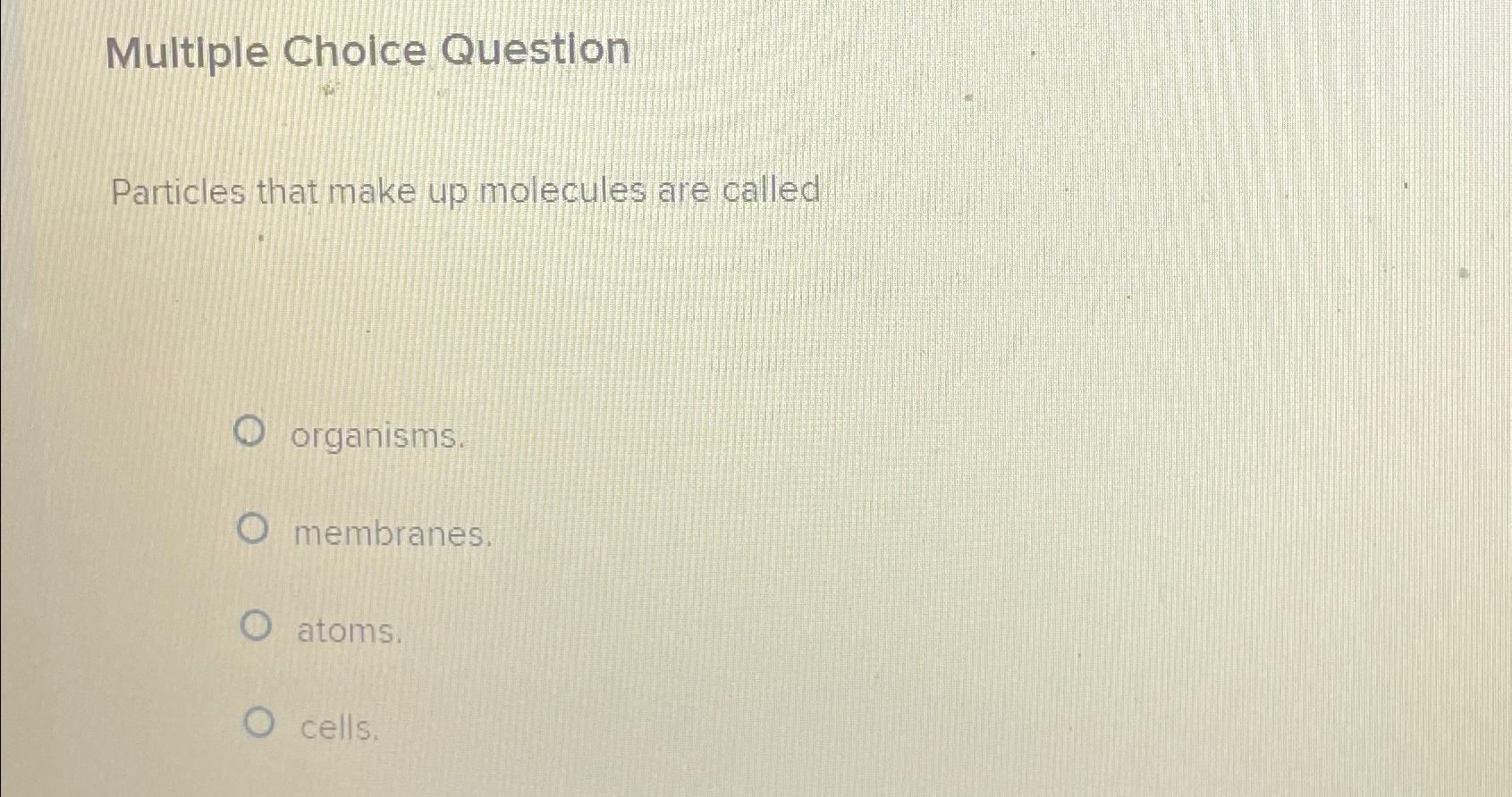 Solved Multiple Cholce QuestionParticles that make up | Chegg.com