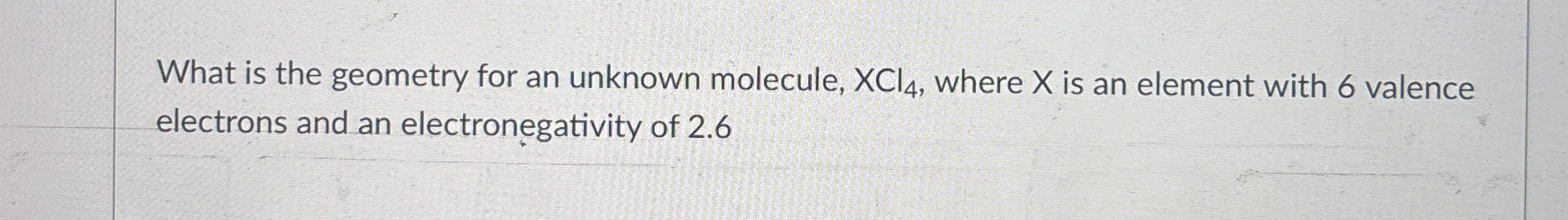 Solved What is the geometry for an unknown molecule, xCl4, | Chegg.com