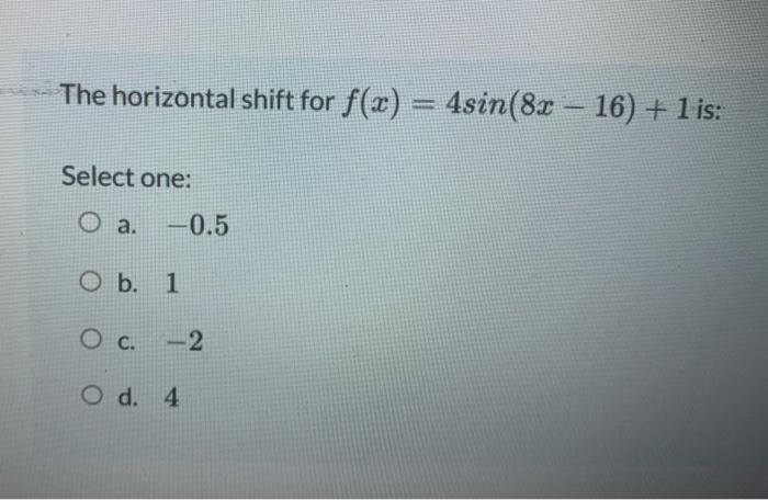 Solved The horizontal shift for f(x) = 4sin(8x − 16) + 1 is: | Chegg.com