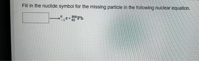 Solved Fill in the nuclide symbol for the missing particle | Chegg.com