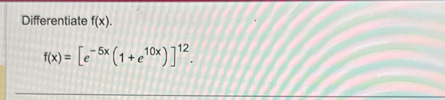 Solved Differentiate f(x).f(x)=[e-5x(1+e10x)]12 | Chegg.com