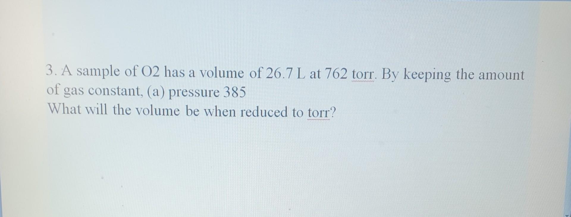 Solved 3. A sample of O2 has a volume of 26.7 L at 762 torr. | Chegg.com