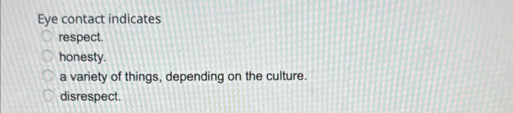 Solved Eye contact indicatesrespect.honesty.a variety of | Chegg.com