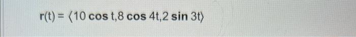 Solved r(t)= 10cost,8cos4t,2sin3t | Chegg.com