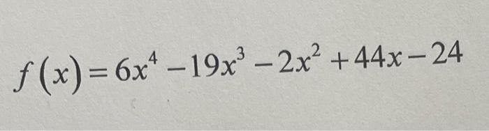 Solved f(x)=6x4−19x3−2x2+44x−24 | Chegg.com