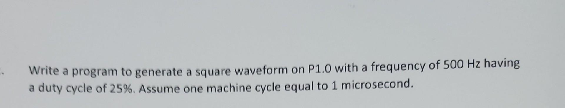 Solved Write a program to generate a square waveform on P1.0 | Chegg.com