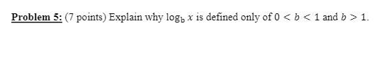 Solved Problem 5: (7 ﻿points) ﻿Explain why logbx ﻿is defined | Chegg.com
