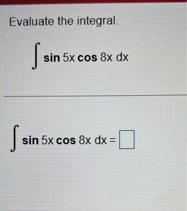 Solved Evaluate the integral. S sin sin 5x cos 8x dx sin 5x | Chegg.com