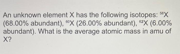 Solved An unknown element X has the following isotopes: 58X | Chegg.com