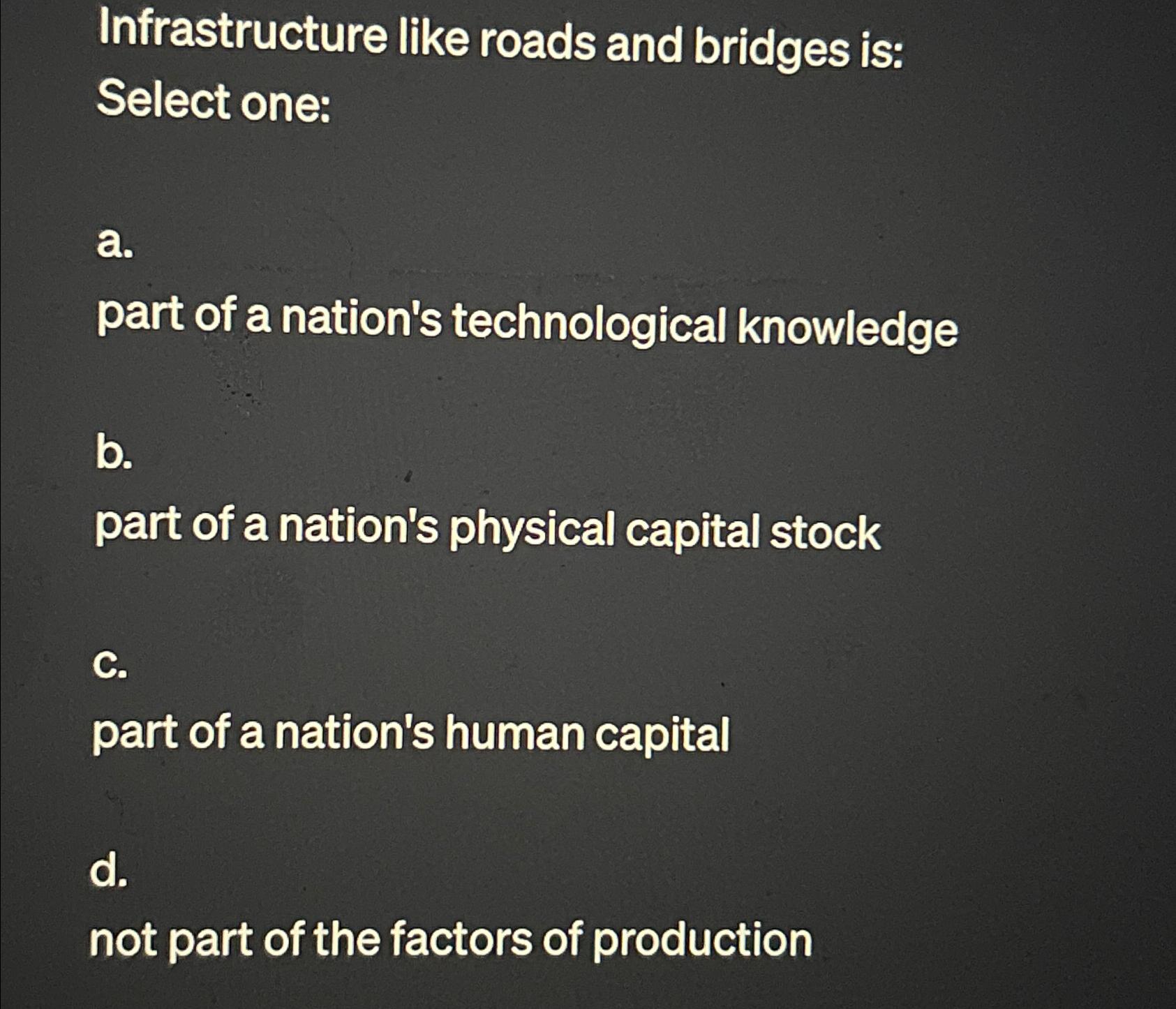 Solved Infrastructure like roads and bridges is:Select | Chegg.com