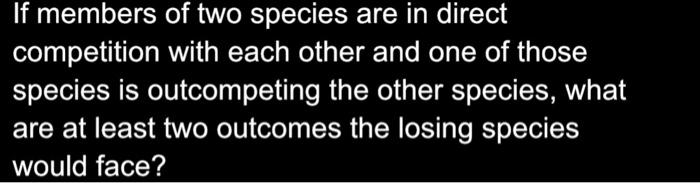 Solved If members of two species are in direct competition | Chegg.com