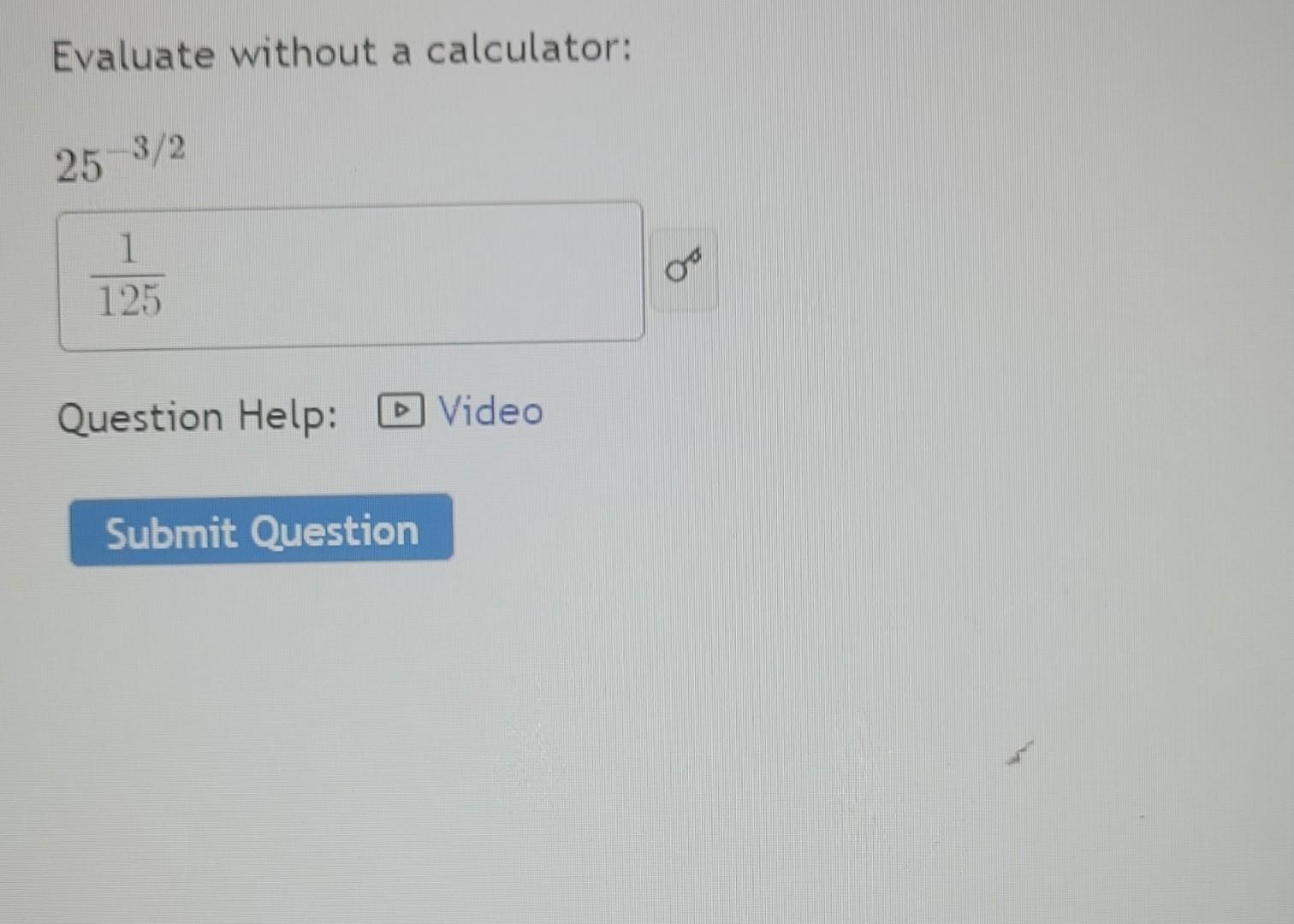 Solved Evaluate without a calculator: 25−3/2 Question Help: | Chegg.com