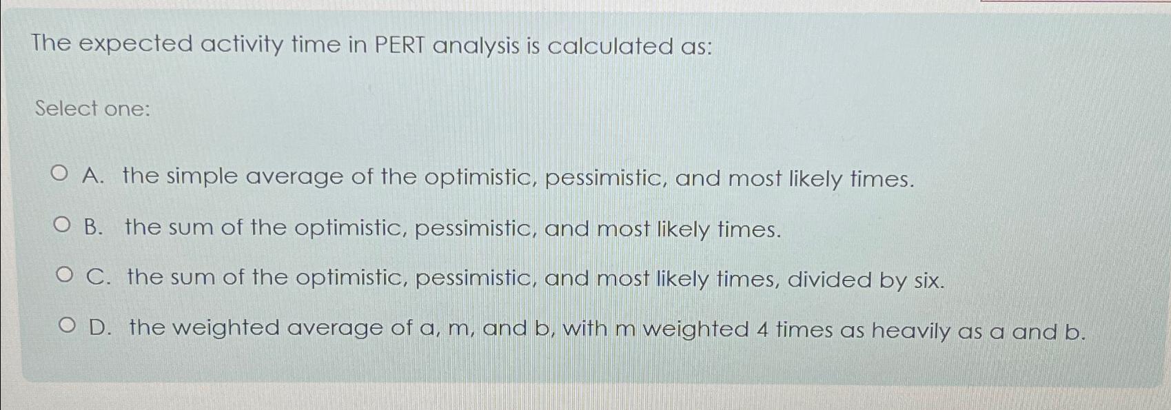 Solved The expected activity time in PERT analysis is | Chegg.com