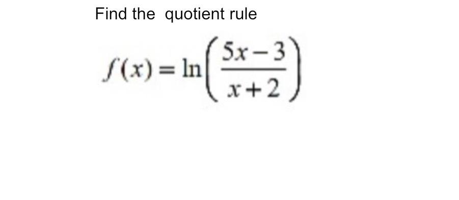 Solved Find the quotient rulef(x)=ln(5x-3x+2) | Chegg.com