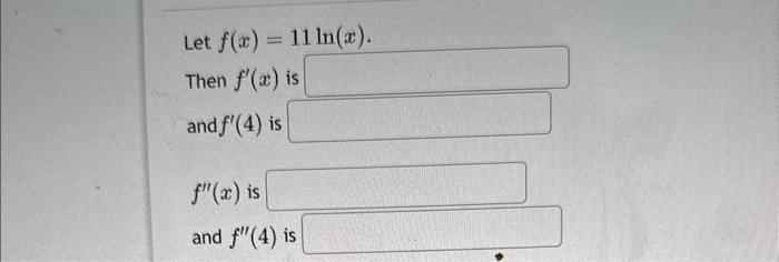 Solved Let f(x)=11ln(x). Then f′(x) is and f′(4) is f′′(x) | Chegg.com