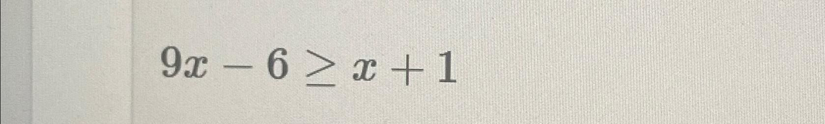 Solved 9x-6≥x+1 | Chegg.com