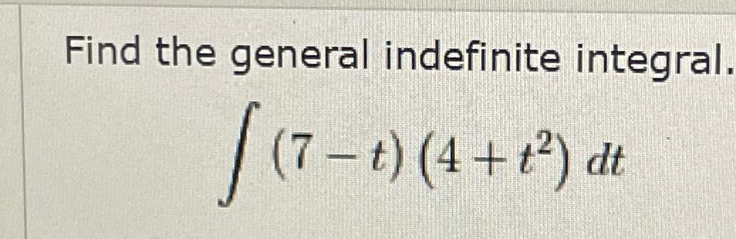 Solved Find the general indefinite integral.∫﻿﻿(7-t)(4+t2)dt | Chegg.com