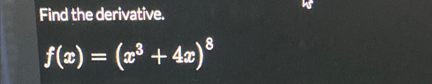 Solved Find the derivative.f(x)=(x3+4x)8 | Chegg.com