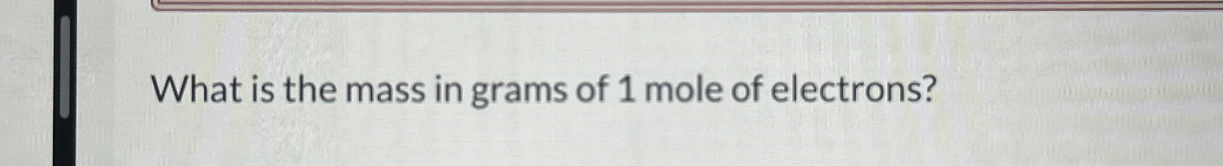 Solved What is the mass in grams of 1 ﻿mole of electrons? | Chegg.com