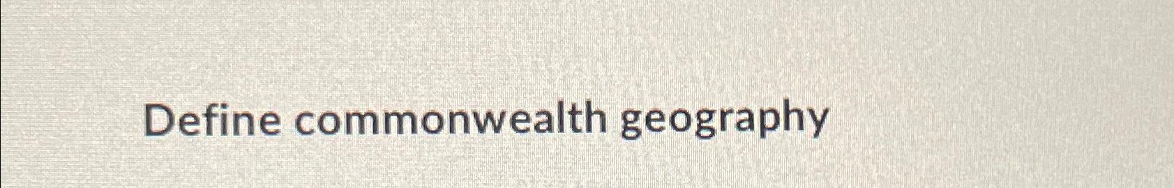 Solved Define commonwealth geography | Chegg.com