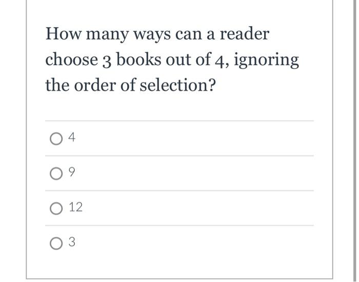 Solved How many ways can a reader choose 3 books out of 4 , | Chegg.com