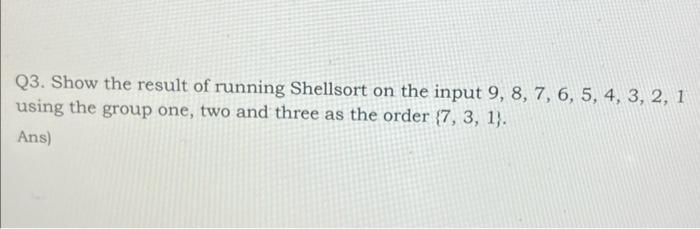 Solved Q3. Show the result of running Shellsort on the input | Chegg.com