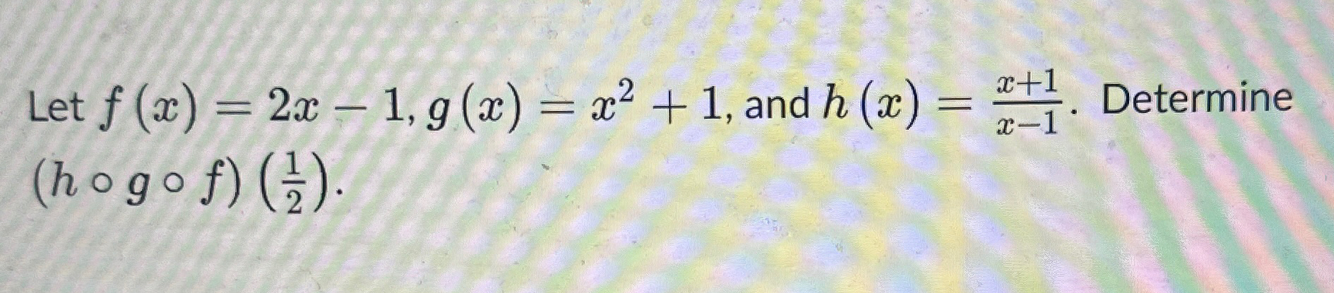 Solved Let f(x)=2x-1,g(x)=x2+1, ﻿and h(x)=x+1x-1. ﻿Determine | Chegg.com