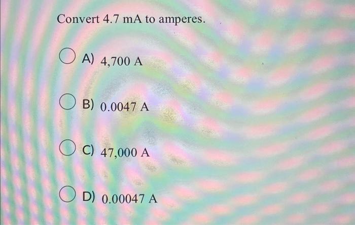 Solved Convert 4.7 mA to amperes. A) 4,700 A B) 0.0047 A C) | Chegg.com