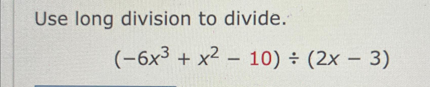Solved Use long division to divide.(-6x3+x2-10)÷(2x-3) | Chegg.com