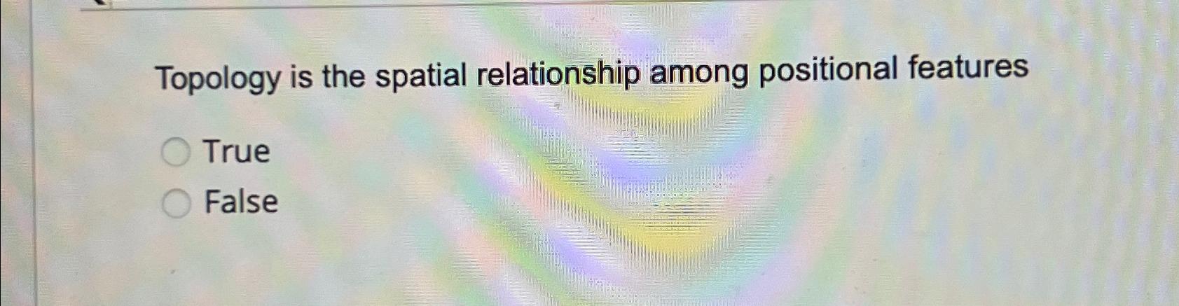 Solved Topology is the spatial relationship among positional | Chegg.com