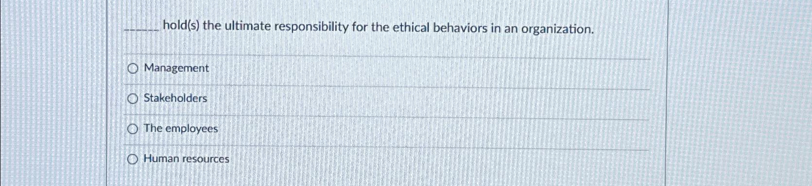 Solved hold(s) ﻿the ultimate responsibility for the ethical | Chegg.com