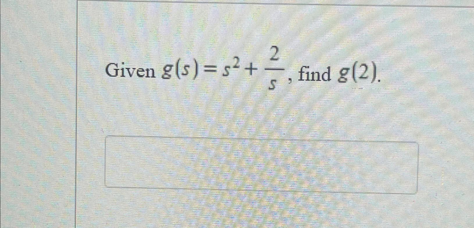 Solved Given g(s)=s2+2s, find g(2) | Chegg.com Solved Given g(s)=s2+2s, find g(2) | Chegg.com