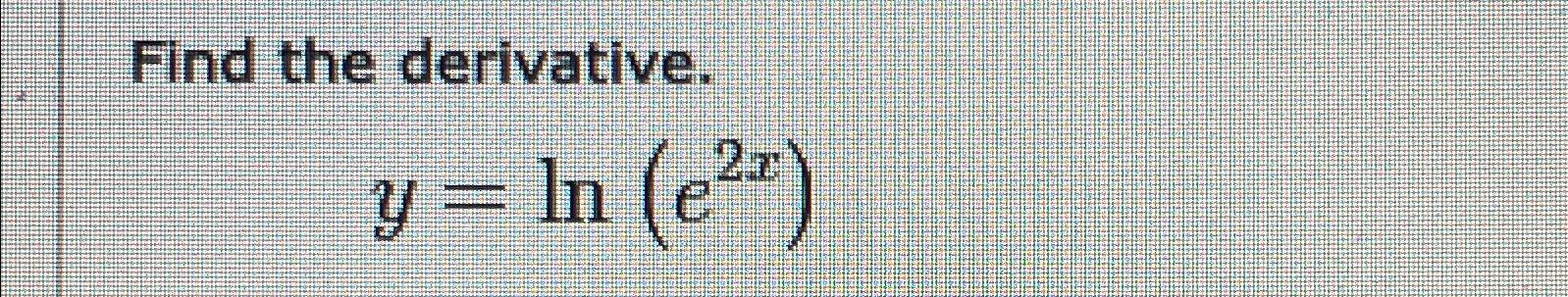 Solved Find the derivative.y=ln(e2x) | Chegg.com
