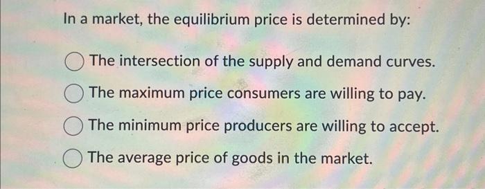 Solved In a market, the equilibrium price is determined by: | Chegg.com