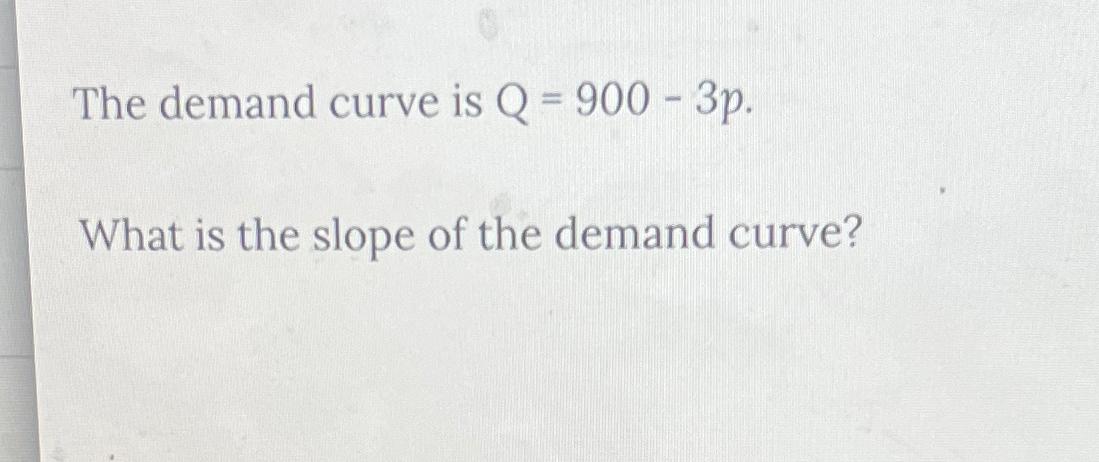 Solved The demand curve is Q=900-3p.What is the slope of the | Chegg.com