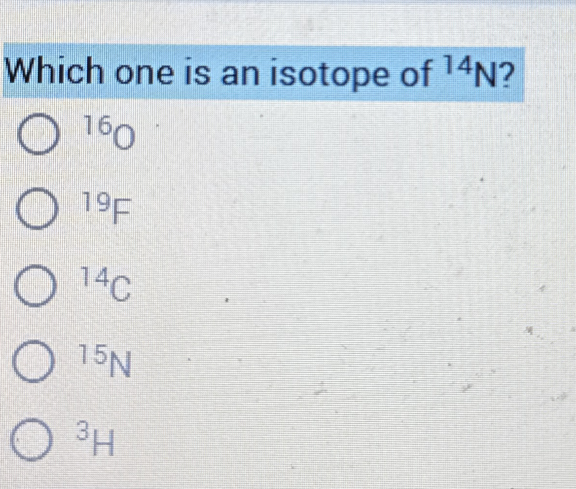 Solved Which one is an isotope of ?14N ??16O?19F?14C?15N?3H | Chegg.com