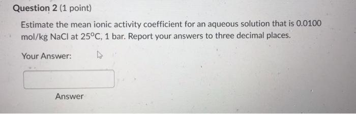 Solved Question 2 (1 point) Estimate the mean ionic activity | Chegg.com
