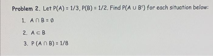 Solved Problem 2. Let P(A)=1/3,P(B)=1/2. Find P(A∪Bc) for | Chegg.com