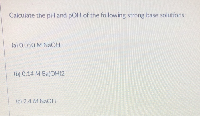 Solved Calculate the pH and pOH of the following strong base | Chegg.com