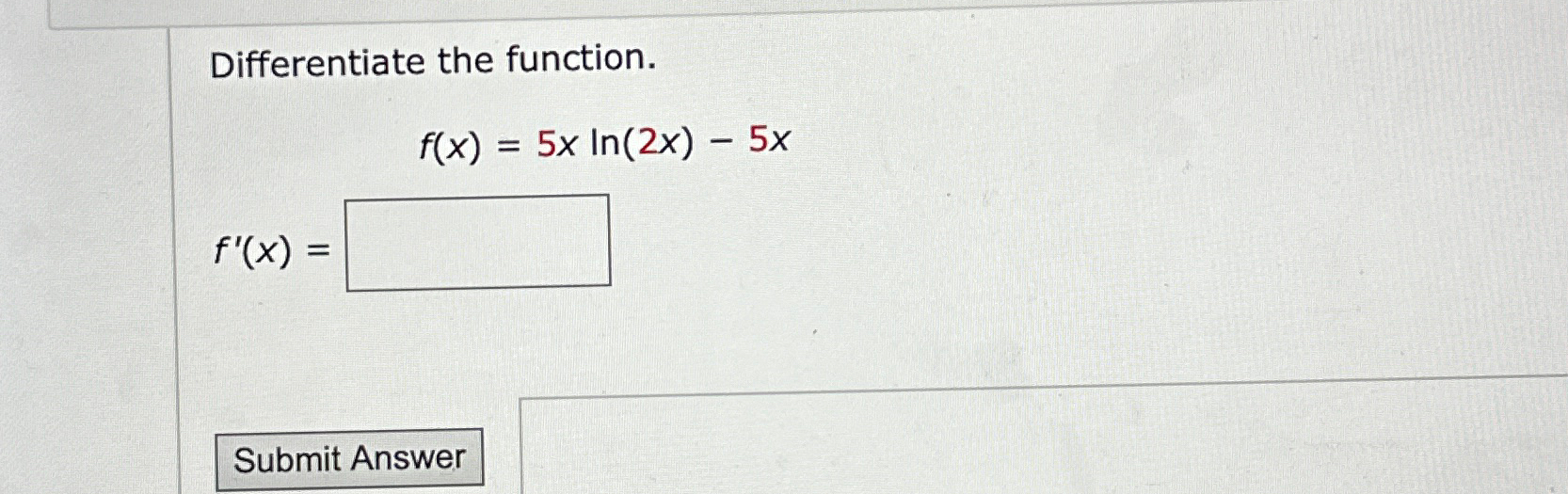 Solved Differentiate the function.f(x)=5xln(2x)-5xf'(x)= | Chegg.com