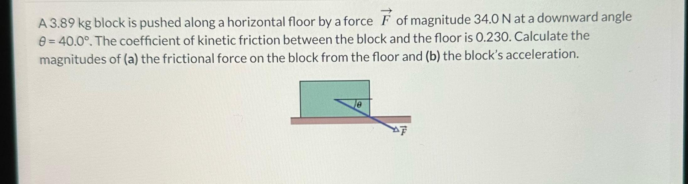 Solved A 3.89kg ﻿block is pushed along a horizontal floor by | Chegg.com