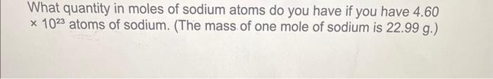 Solved What quantity in moles of sodium atoms do you have if | Chegg.com