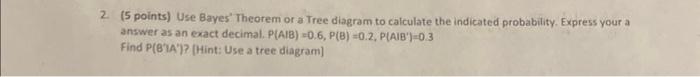 Solved 2. (5 points) Use Bayes' Theorem or a Tree diagram to | Chegg.com