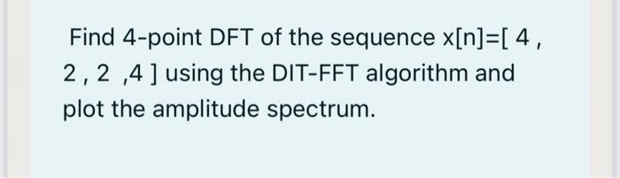 Solved Find 4-point DFT of the sequence x[n]=[ 4, 2,2,4 ] | Chegg.com