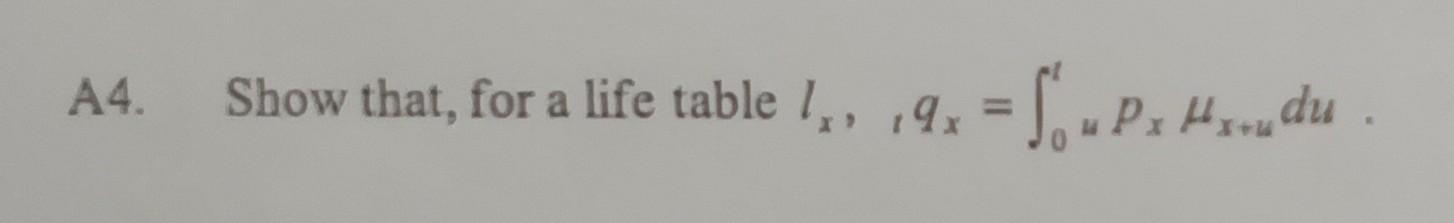 Solved A4. Show that, for a life table lx,tqx=∫0tupxμx+udu. | Chegg.com