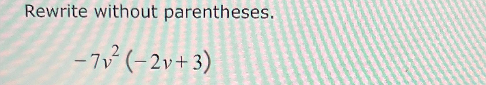 Solved Rewrite without parentheses.-7v2(-2v+3) | Chegg.com