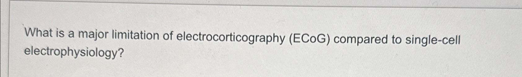 Solved What is a major limitation of electrocorticography | Chegg.com