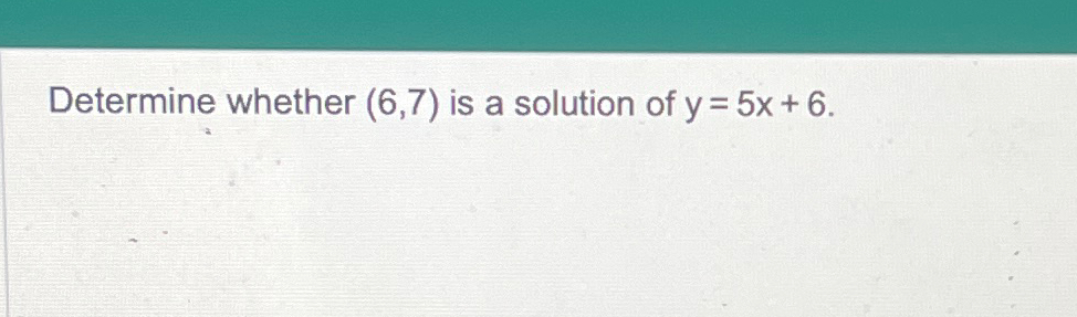 Solved Determine whether (6,7) ﻿is a solution of y=5x+6. | Chegg.com
