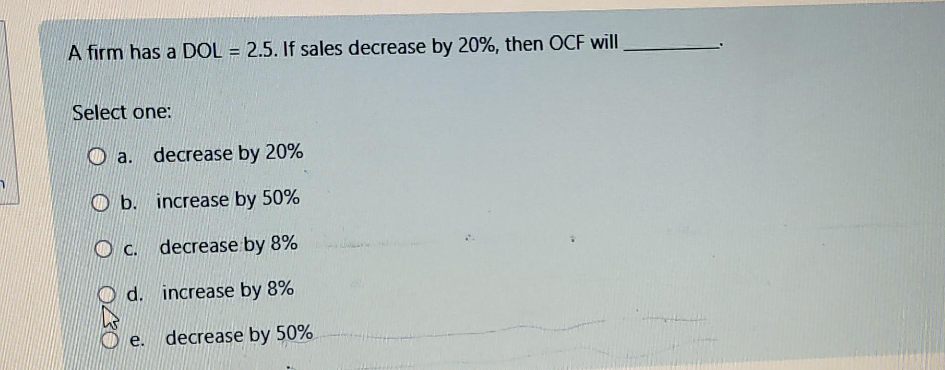 Solved A firm has a DOL=2.5. If sales decrease by 20%, then | Chegg.com
