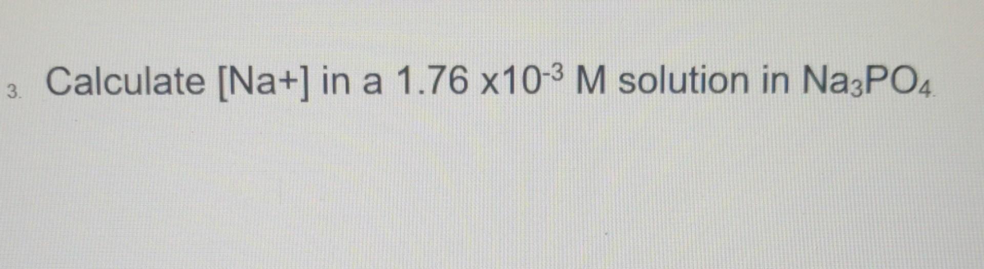 Solved Calculate [Na+] in a 1.76×10−3M solution in Na3PO4 | Chegg.com